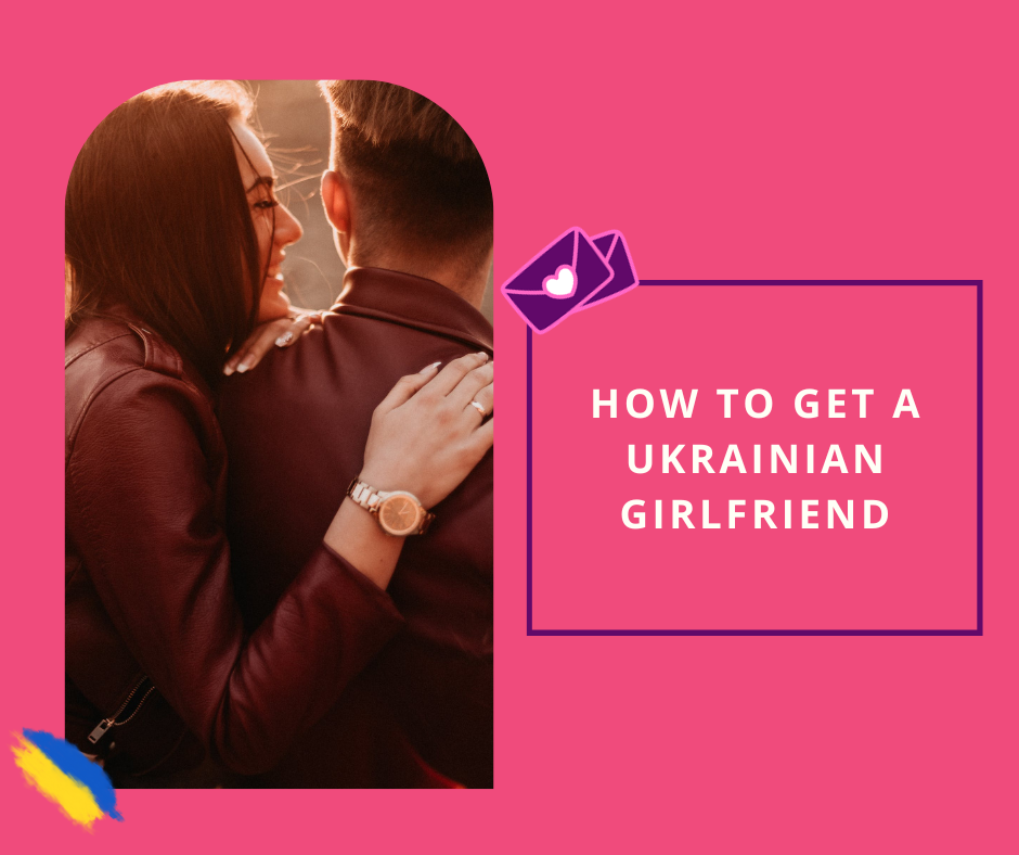 How to Get a Ukrainian Girlfriend ─ Navigating Ukrainian Dating